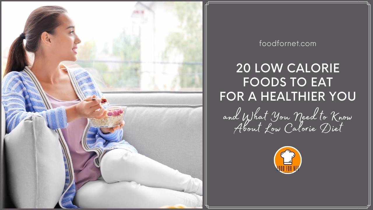 20 Low Calorie Foods to Eat for a Healthier You and What You Need to ...