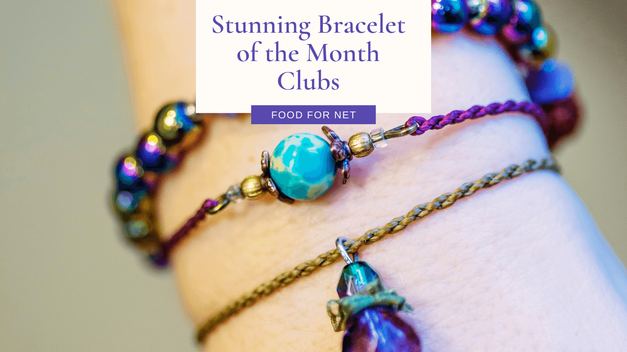 Top 7 Bracelet of the Month Clubs You Can’t Afford to Miss | Food For Net